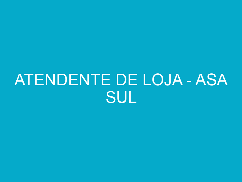 ATENDENTE DE LOJA – ASA SUL – Empregos Brasília DF
